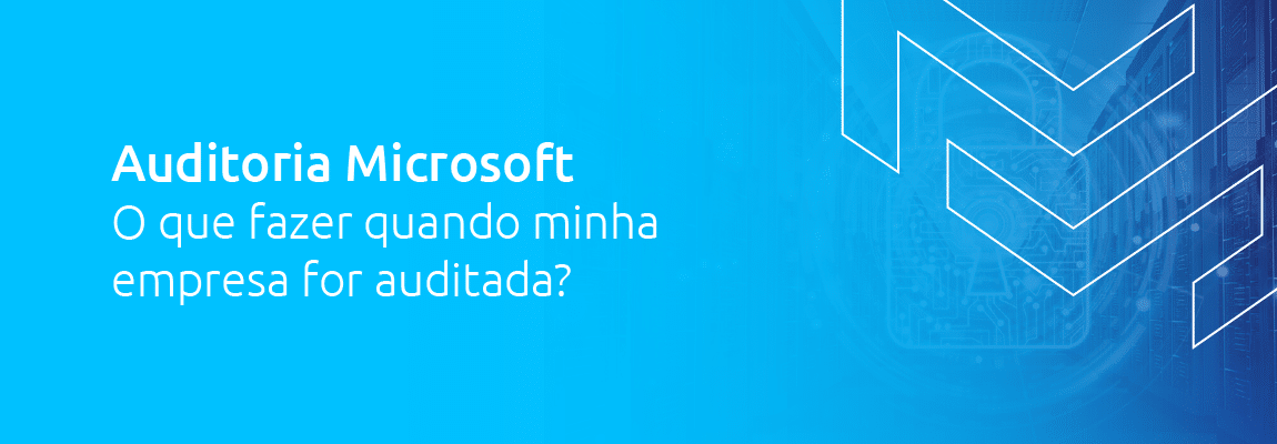 Auditoria Microsoft: o que fazer quando minha empresa for auditada?