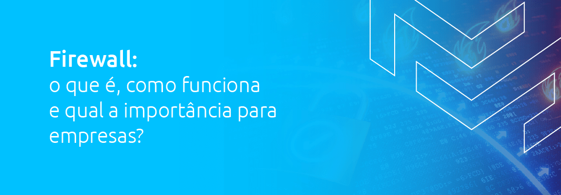 Firewall: o que é, como funciona e qual a importância para empresas?